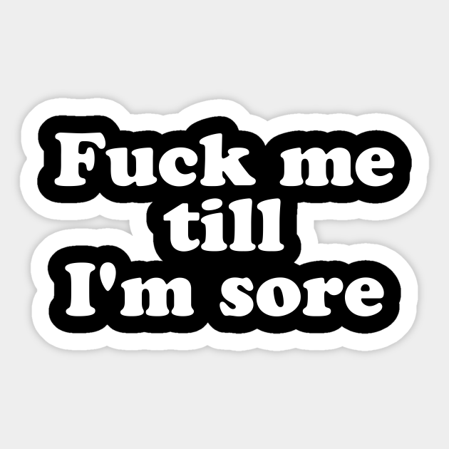 Fuck Me Till Im Sore Fuck Me Sticker Teepublic